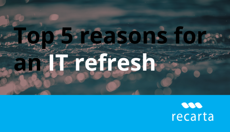 Top 5 reasons for an IT refresh - Recarta - Dependable IT ...